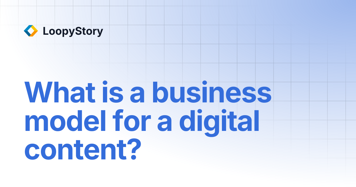 What is a business model for a digital content? | LoopyStory